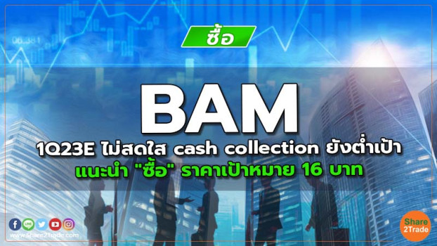 BAM 1Q23E ไม่สดใส cash collection ยังต่ำเป้า แนะนำ "ซื้อ" ราคาเป้าหมาย 16 บาท | Share2Trade